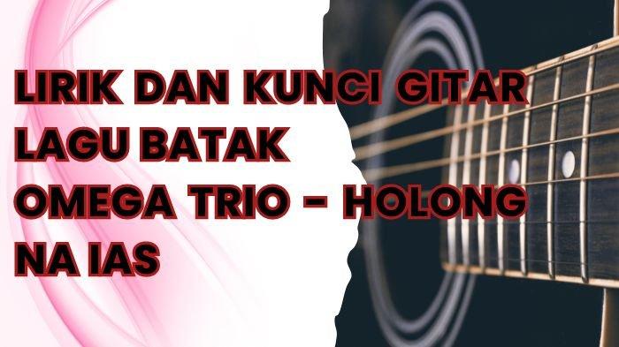 Lirik dan Chord Gitar Lagu Batak Holong Na Ias Voc Omega Trio - Tribunpekanbaru.com