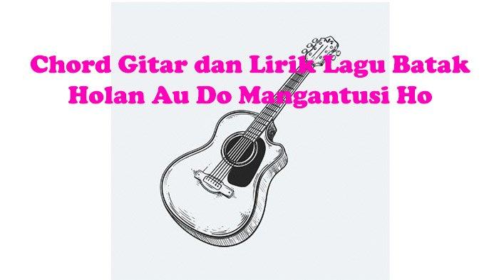 Lagu Batak Romantis Viral Tiktok, Chord Gitar dan Lirik Holan Au Do Mangantusi Ho ...
