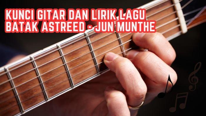 Mudah Dimainkan, Kunci Gitar dan Lirik Lagu Batak Astreed - Jun Munthe - Tribunpekanbaru.com