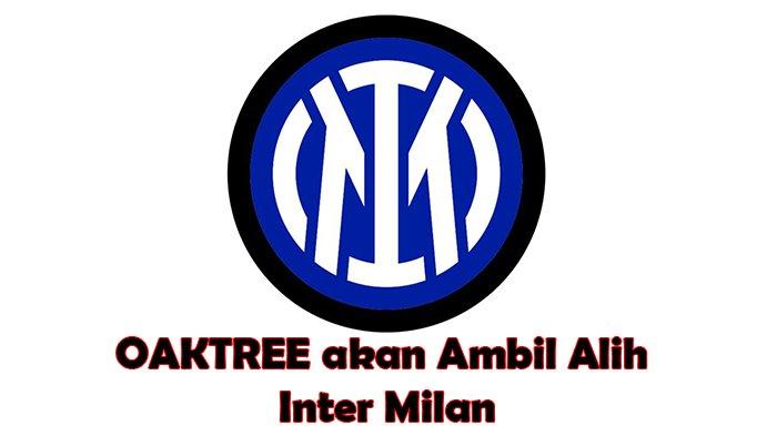 Oaktree Selangkah Lagi Ambil Alih Inter Milan dari Suning Grup , Begini ...