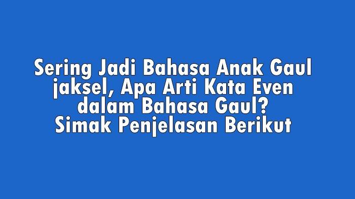 Sering Jadi Bahasa Anak Gaul jaksel, Apa Arti Kata Even dalam Bahasa ...