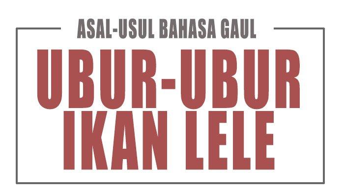 Ubur-ubur Ikan Lele: Berikut Asal Usul Kalimat Bahasa Gaul Viral di Media Sosial ...