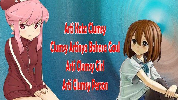 Viral, Arti Kata Clumsy dan Clumsy Artinya Bahasa Gaul serta Arti ...