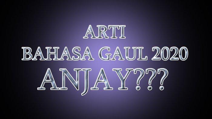 Kumpulan Bahasa Gaul 2020, Apa Arti Kata Anjay (Anjer, Njer, Njir, Njay ...
