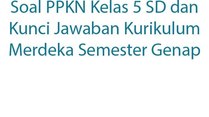 15 Soal PPKN Kelas 5 SD dan Kunci Jawaban Kurikulum Merdeka Semester Genap - Tribunpontianak.co.id
