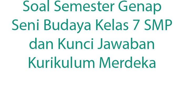 15 Soal Semester Genap Seni Budaya Kelas 7 SMP dan Kunci Jawaban Kurikulum Merdeka ...