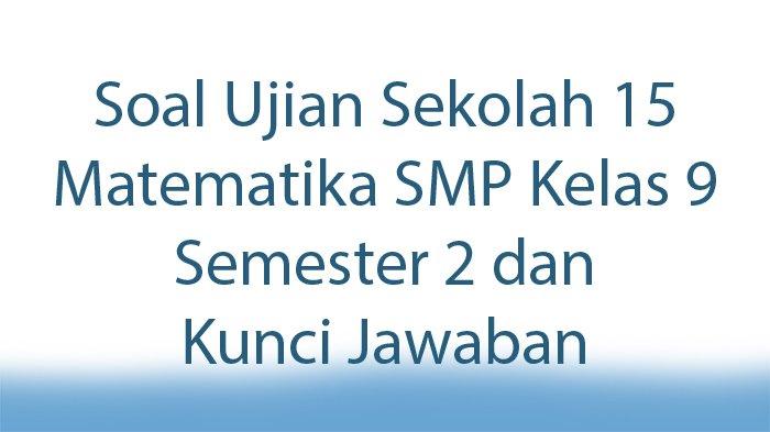 15 Soal Ujian Sekolah Matematika SMP Kelas 9 Semester 2 dan Kunci Jawaban - Tribunpontianak.co.id