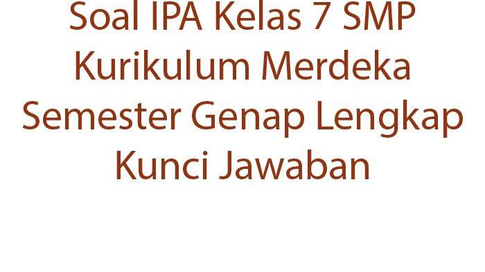 20 Soal IPA Kelas 7 SMP Kurikulum Merdeka Semester Genap Lengkap Kunci Jawaban - Tribunpontianak ...