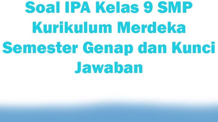 20 Soal IPA Kelas 9 SMP Kurikulum Merdeka Semester Genap dan Kunci Jawaban - Tribunpontianak.co.id