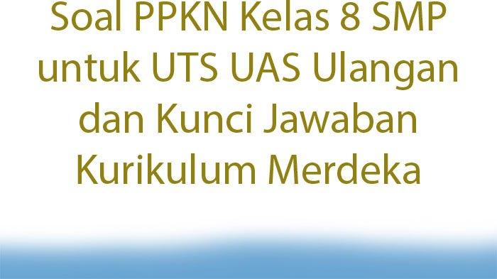 20 Soal PPKN Kelas 8 SMP untuk UTS UAS Ulangan dan Kunci Jawaban Kurikulum Merdeka ...