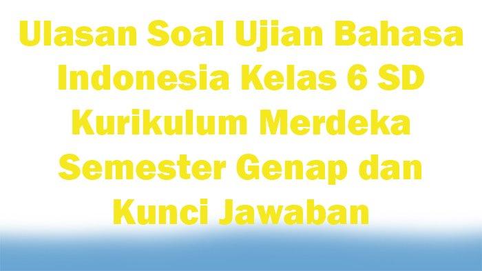 20 Ulasan Soal Ujian Bahasa Indonesia Kelas 6 SD Kurikulum Merdeka Semester Genap dan Kunci ...