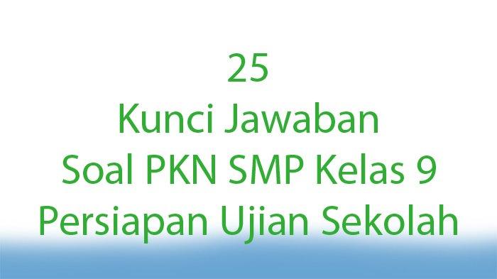 25 Kunci Jawaban Soal PKN SMP Kelas 9 Persiapan Ujian Sekolah ...
