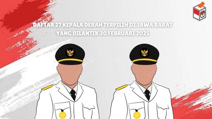 DAFTAR 27 Kepala Derah Terpilih di Jawa Barat yang Dilantik 20 Februari 2025, Satu Daerah Gagal ...