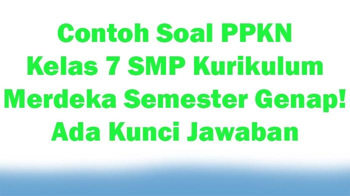 30 Contoh Soal PPKN Kelas 7 SMP Kurikulum Merdeka Semester Genap! Ada Kunci Jawaban ...