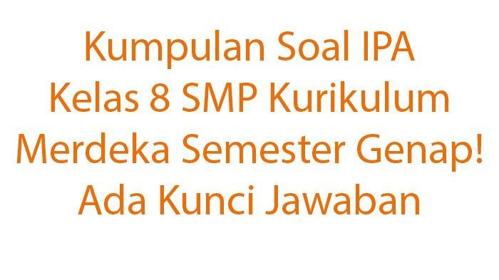 30 Kumpulan Soal IPA Kelas 8 SMP Kurikulum Merdeka Semester Genap! Ada Kunci Jawaban ...