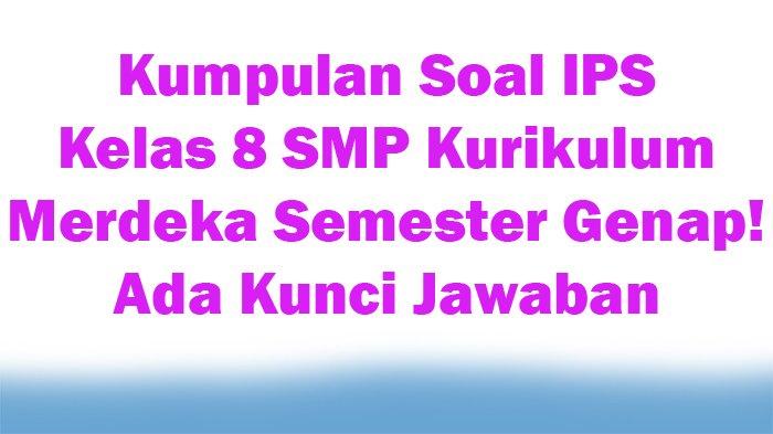 30 Kumpulan Soal IPS Kelas 8 SMP Kurikulum Merdeka Semester Genap! Ada Kunci Jawaban ...