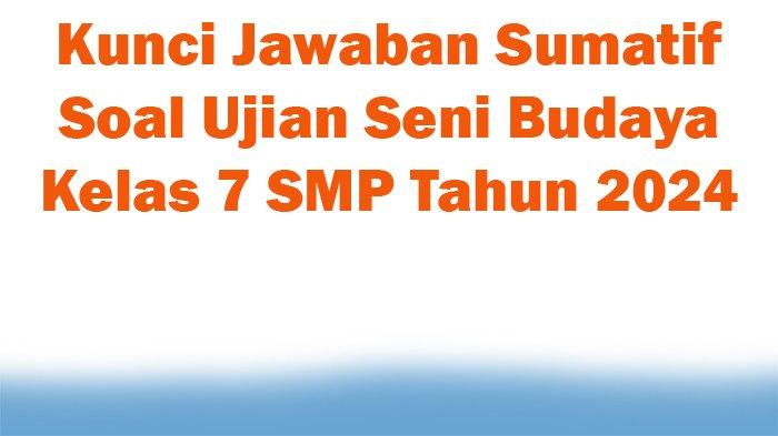 30 Kunci Jawaban Sumatif Soal Ujian/Ulangan Seni Budaya Kelas 7 SMP Tahun 2024 - Tribunpontianak ...