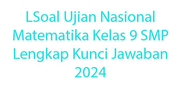 30 Latihan Soal Ujian Nasional Matematika Kelas 9 SMP Lengkap Kunci Jawaban 2024 - Halaman all ...