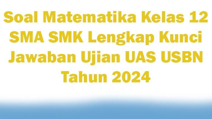 30 Soal Matematika Kelas 12 SMA SMK Lengkap Kunci Jawaban Ujian UAS USBN Tahun 2024 - Halaman ...