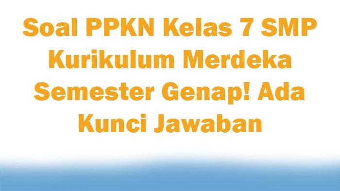 30 Soal PPKN Kelas 7 SMP Kurikulum Merdeka Semester Genap! Ada Kunci Jawaban - Tribunpontianak.co.id