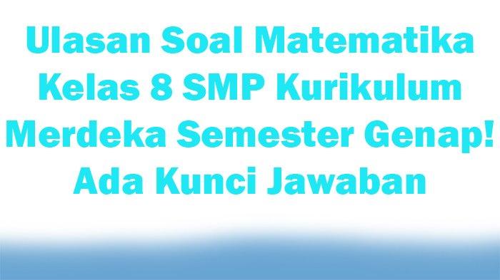 30 Ulasan Soal Matematika Kelas 8 SMP Kurikulum Merdeka Semester Genap! Ada Kunci Jawaban ...