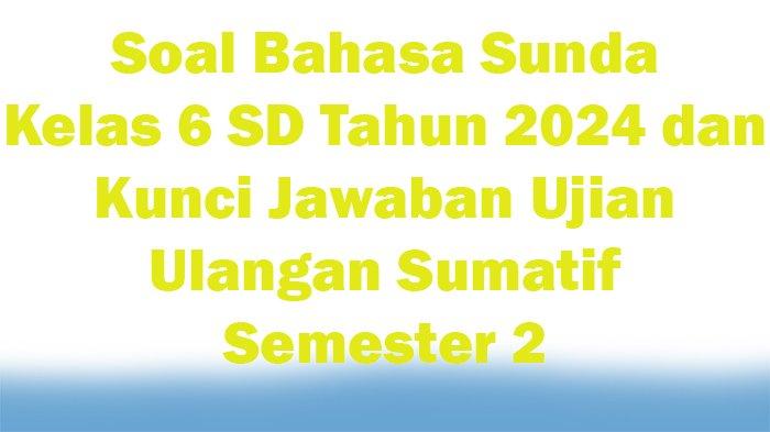 35 Soal Bahasa Sunda Kelas 6 SD Tahun 2024 dan Kunci Jawaban Ujian Ulangan Sumatif Semester 2 ...