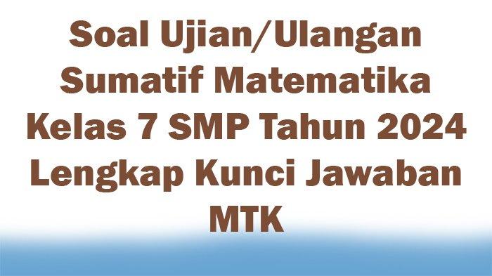 35 Soal Ujian/Ulangan Sumatif Matematika Kelas 7 SMP Tahun 2024 Lengkap Kunci Jawaban MTK ...