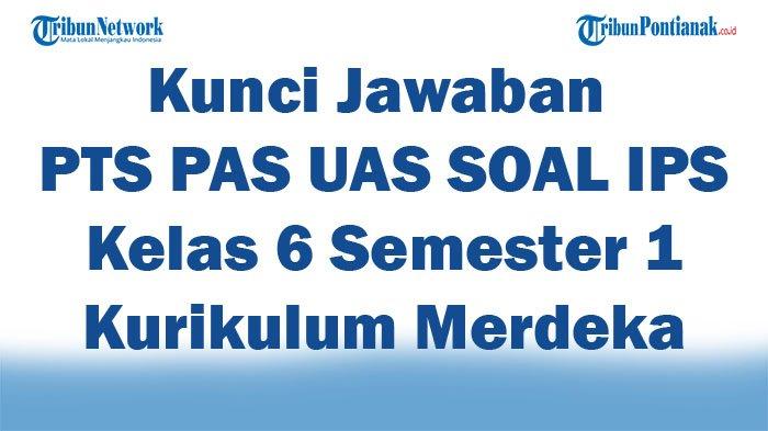 40 Kunci Jawaban PTS PAS UAS SOAL IPS Kelas 6 Semester 1 Kurikulum Merdeka - Tribunpontianak.co.id