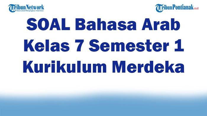 40 SOAL Bahasa Arab Kelas 7 Semester 1 Kurikulum Merdeka, Kunci Jawaban PTS PAS UAS ...