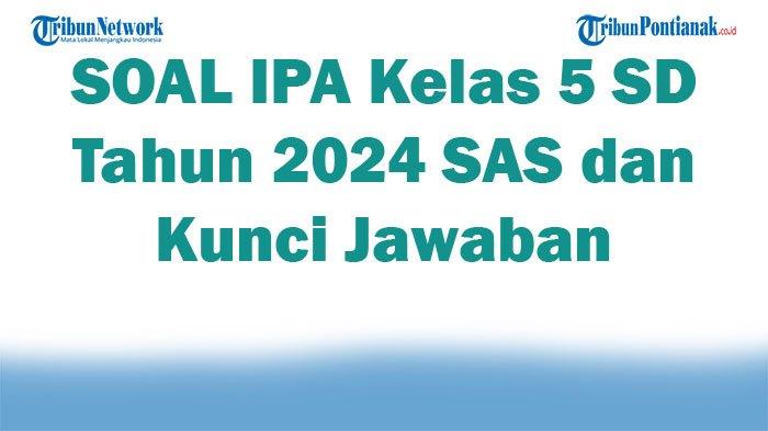 40 SOAL IPA Kelas 5 SD Tahun 2024 SAS dan Kunci Jawaban - Tribunpontianak.co.id