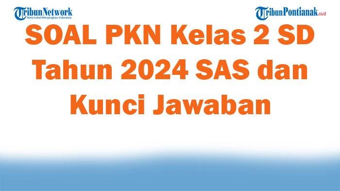 40 SOAL PKN Kelas 2 SD Tahun 2024 SAS dan Kunci Jawaban - Tribunpontianak.co.id