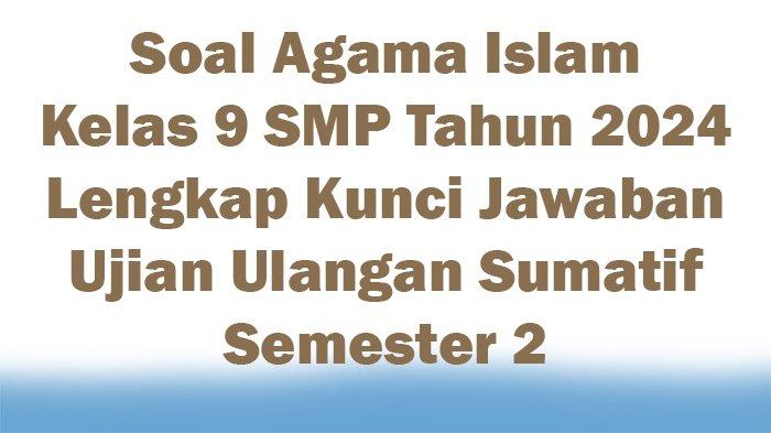 40 Soal Agama Islam Kelas 9 SMP Tahun 2024 Lengkap Kunci Jawaban Ujian Ulangan Sumatif Semester ...