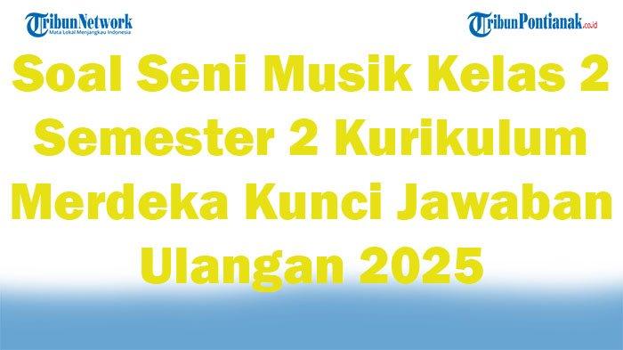 40 Soal Seni Musik Kelas 2 Semester 2 Kurikulum Merdeka Kunci Jawaban Ulangan 2025 ...