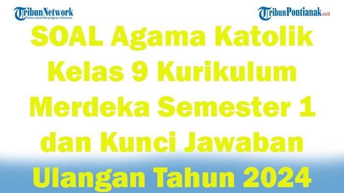 41 SOAL Agama Katolik Kelas 9 Kurikulum Merdeka Semester 1 dan Kunci Jawaban Ulangan Tahun 2024 ...