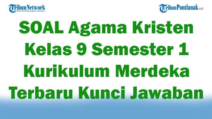 41 SOAL Agama Kristen Kelas 9 Semester 1 Kurikulum Merdeka Terbaru Kunci Jawaban PTS PAS UAS ...