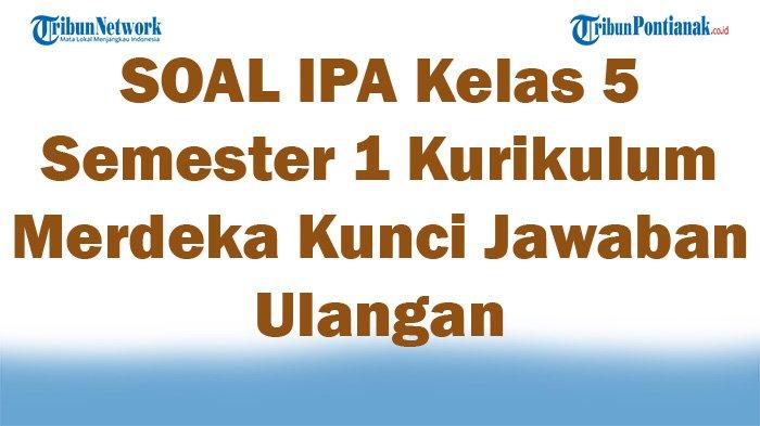 41 SOAL IPA Kelas 5 Semester 1 Kurikulum Merdeka Kunci Jawaban Ulangan - Tribunpontianak.co.id