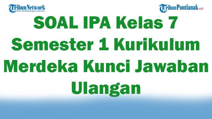 41 SOAL IPA Kelas 7 Semester 1 Kurikulum Merdeka Kunci Jawaban Ulangan - Tribunpontianak.co.id
