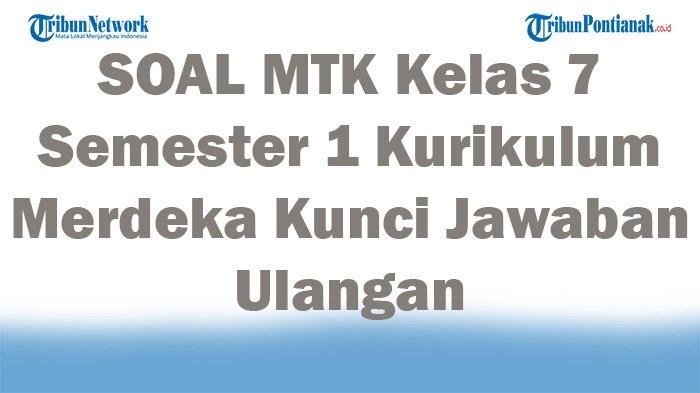41 SOAL MTK Kelas 7 Semester 1 Kurikulum Merdeka Kunci Jawaban Ulangan - Tribunpontianak.co.id