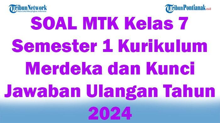 41 SOAL MTK Kelas 7 Semester 1 Kurikulum Merdeka dan Kunci Jawaban Ulangan Tahun 2024 - Halaman ...
