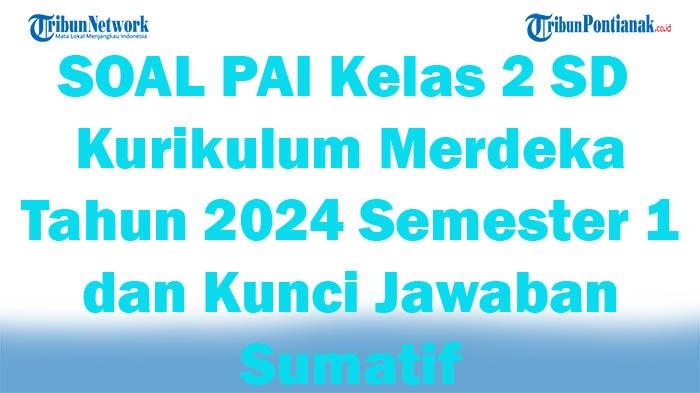 41 SOAL PAI Kelas 2 SD Kurikulum Merdeka Tahun 2024 Semester 1 dan Kunci Jawaban Sumatif ...