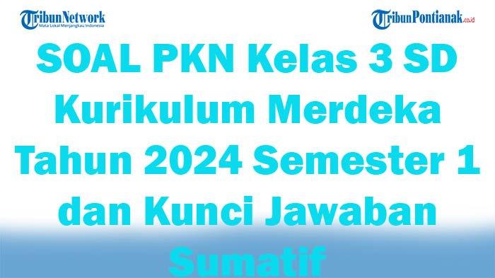 41 SOAL PKN Kelas 3 SD Kurikulum Merdeka Tahun 2024 Semester 1 dan Kunci Jawaban Sumatif ...