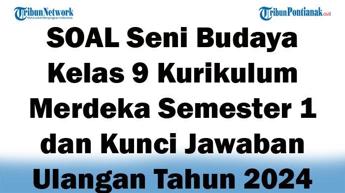 41 SOAL Seni Budaya Kelas 9 Kurikulum Merdeka Semester 1 dan Kunci Jawaban Ulangan Tahun 2024 ...