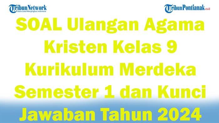 41 SOAL Ulangan Agama Kristen Kelas 9 Kurikulum Merdeka Semester 1 dan Kunci Jawaban Tahun 2024 ...