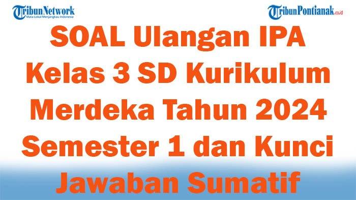 41 SOAL Ulangan IPA Kelas 3 SD Kurikulum Merdeka Tahun 2024 Semester 1 dan Kunci Jawaban Sumatif ...