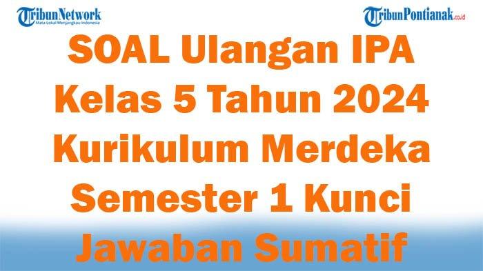 41 SOAL Ulangan IPA Kelas 5 Tahun 2024 Kurikulum Merdeka Semester 1 Kunci Jawaban Sumatif ...