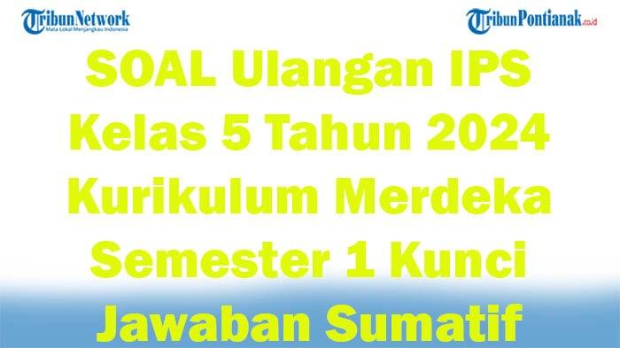 41 SOAL Ulangan IPS Kelas 5 Tahun 2024 Kurikulum Merdeka Semester 1 Kunci Jawaban Sumatif ...