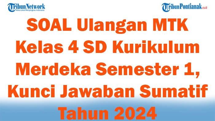 41 SOAL Ulangan MTK Kelas 4 SD Kurikulum Merdeka Semester 1, Kunci Jawaban Sumatif Tahun 2024 ...