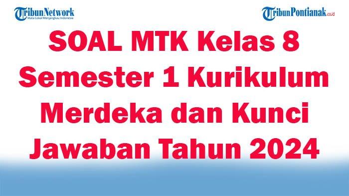 44 SOAL MTK Kelas 8 Semester 1 Kurikulum Merdeka dan Kunci Jawaban Tahun 2024 - Tribunpontianak ...