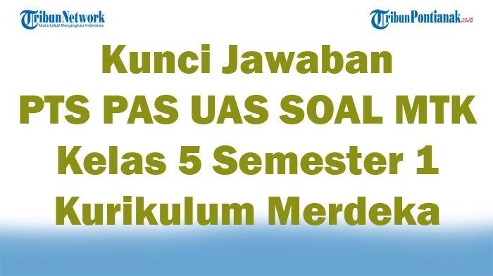45 Kunci Jawaban PTS PAS UAS SOAL MTK Kelas 5 Semester 1 Kurikulum Merdeka - Tribunpontianak.co.id