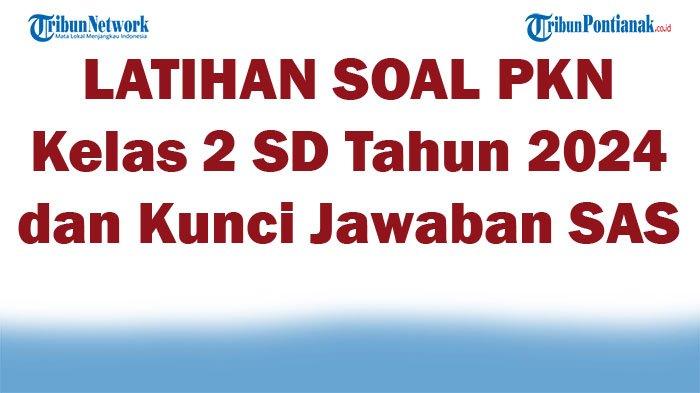 45 LATIHAN SOAL PKN Kelas 2 SD Tahun 2024 dan Kunci Jawaban SAS - Tribunpontianak.co.id